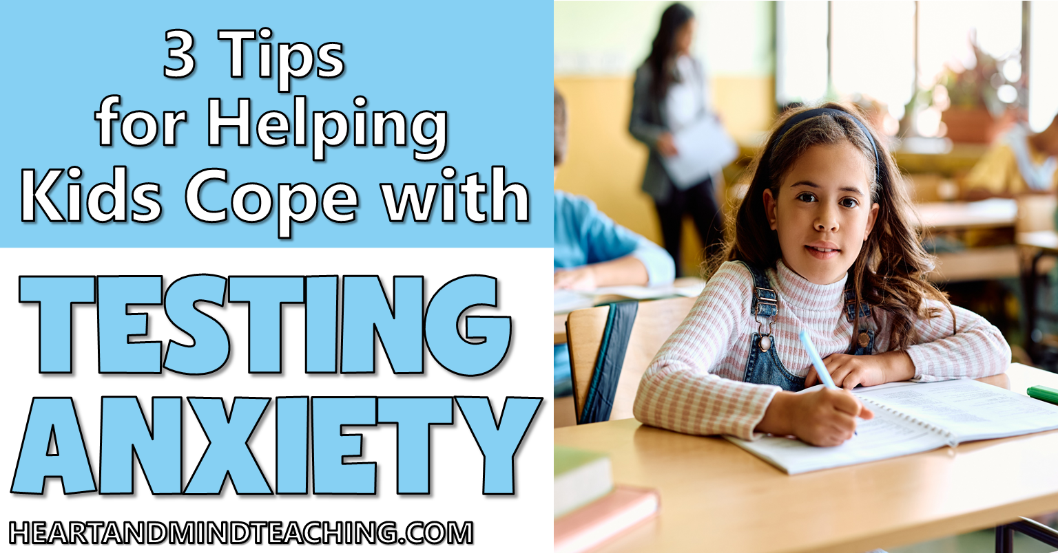 3 Tips for Helping Kids Cope with Testing Anxiety - Heart and Mind Teaching
